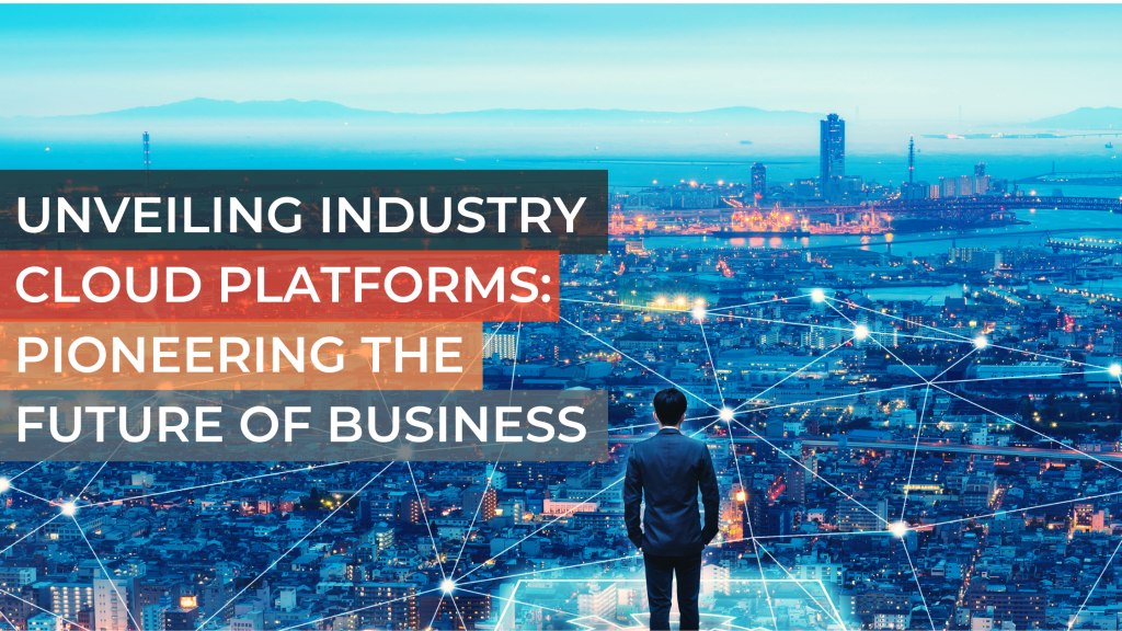 Unveiling Industry Cloud Platforms: Pioneering the Future of Business ...